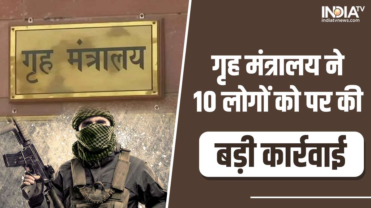 Home Ministry MHA took major action on terrorism declared 10 people as ...